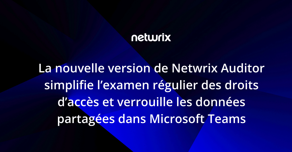 New Version of Netwrix Auditor Simplifies Access Reviews and Locks Down ...