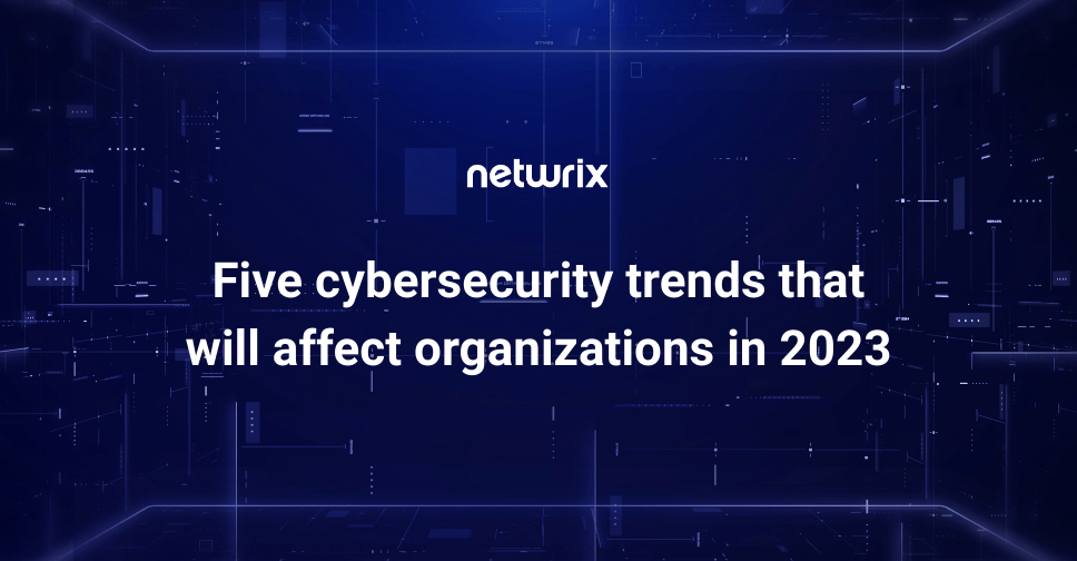 Five Cybersecurity Trends that Will Affect Organizations in 2023
